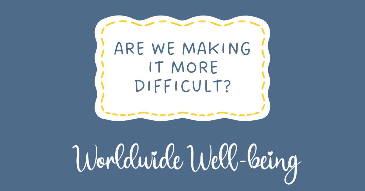 Are We Making It More Difficult? Sarie Taylor - Worldwide Well-Being