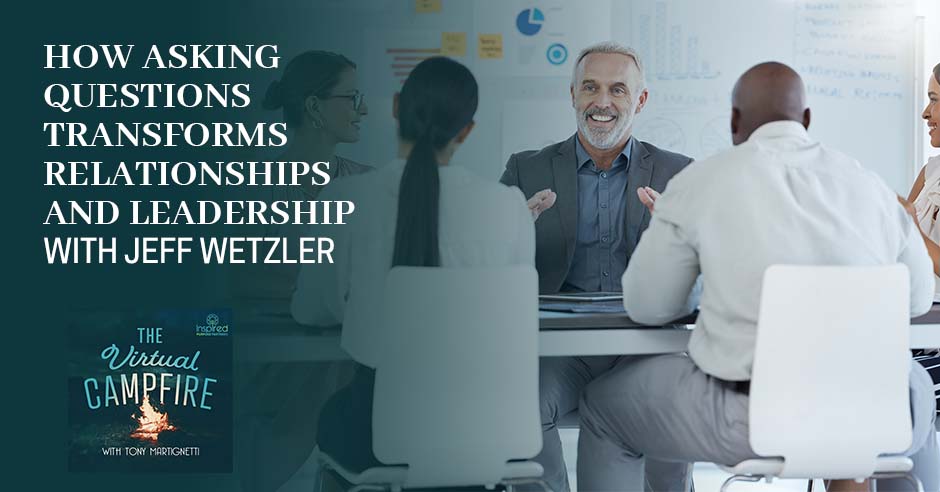 How Asking Questions Transforms Relationships And Leadership With Jeff ...