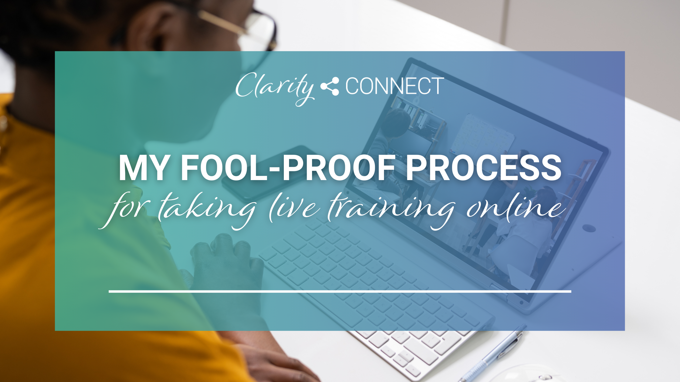 My fool-proof process for taking live training online Clarity Connect Inc.