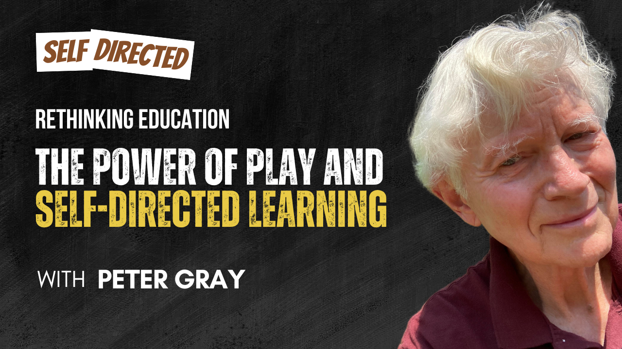 103: Peter Gray | Rethinking Education: The Power of Play and Self-Directed Learning