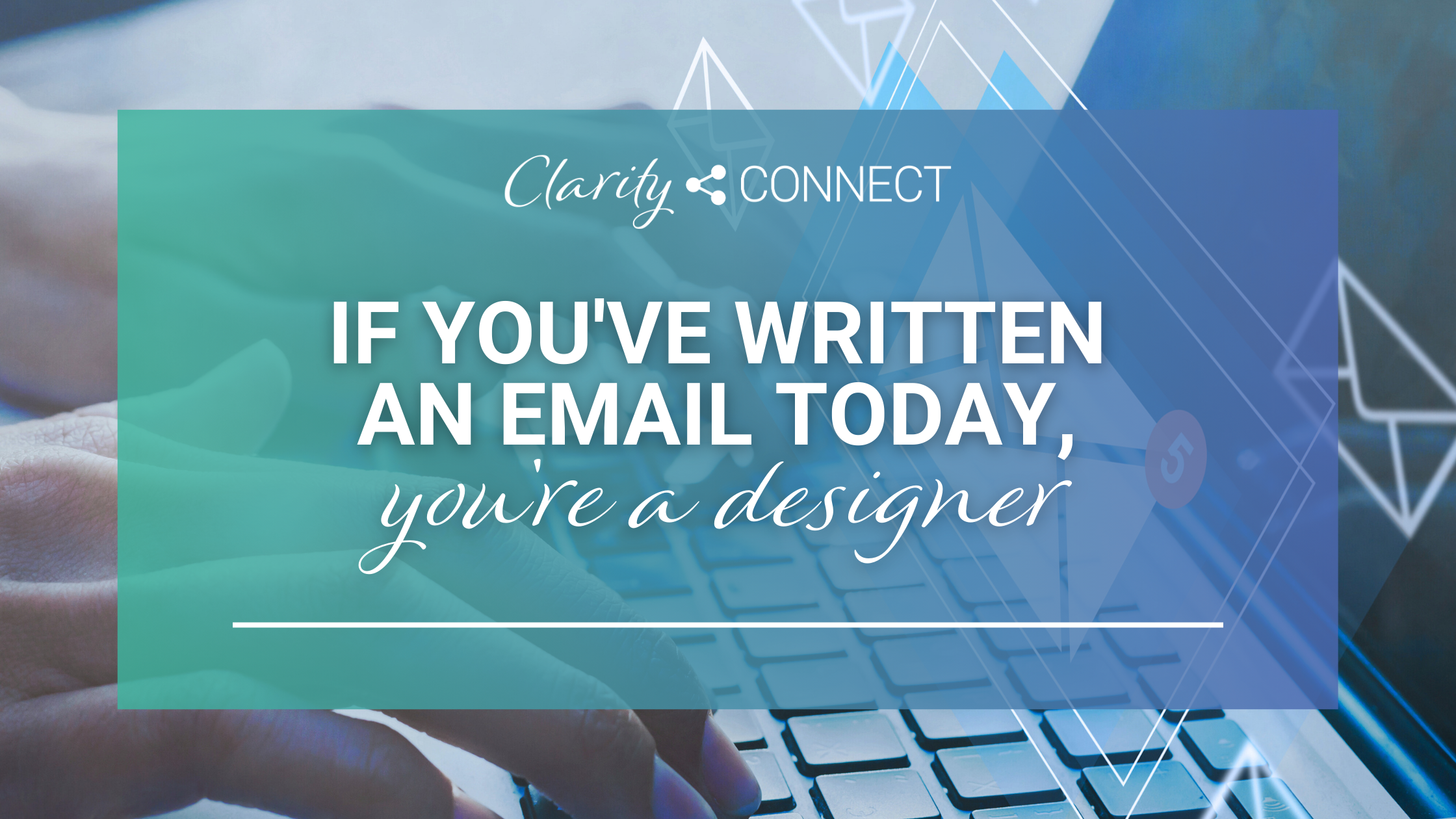 If You've Written an Email Today, You're a Designer Clarity Connect Inc.