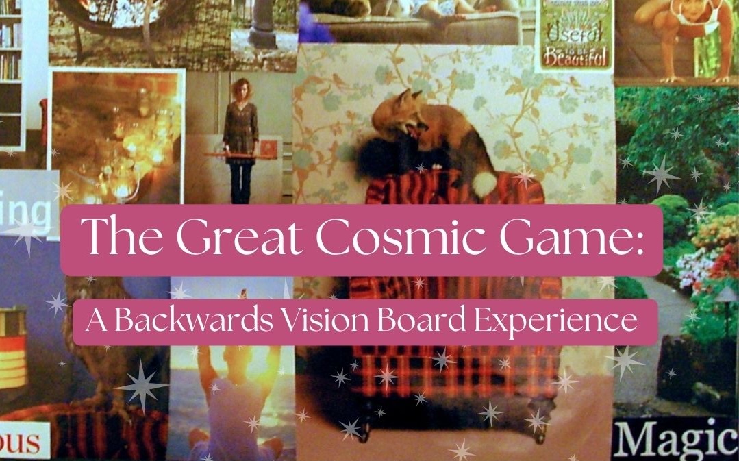 The Great Cosmic Game: A Backwards Vision Board Workshop