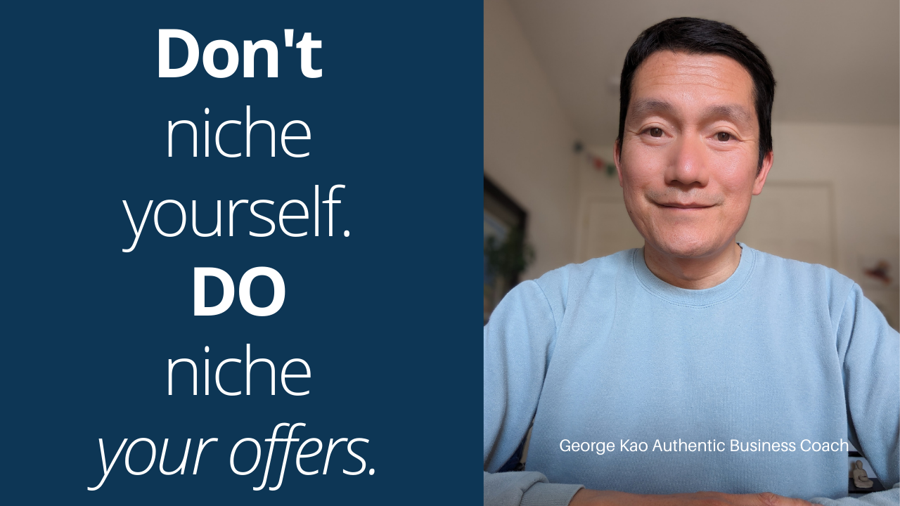 Don't niche yourself. DO niche your offers. - George Kao