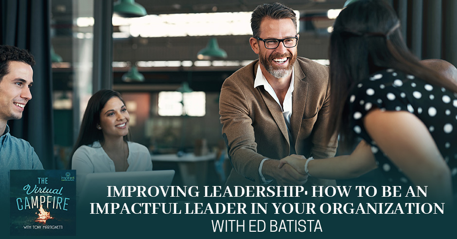 Improving Leadership: How To Be An Impactful Leader In Your Organization With Ed Batista
